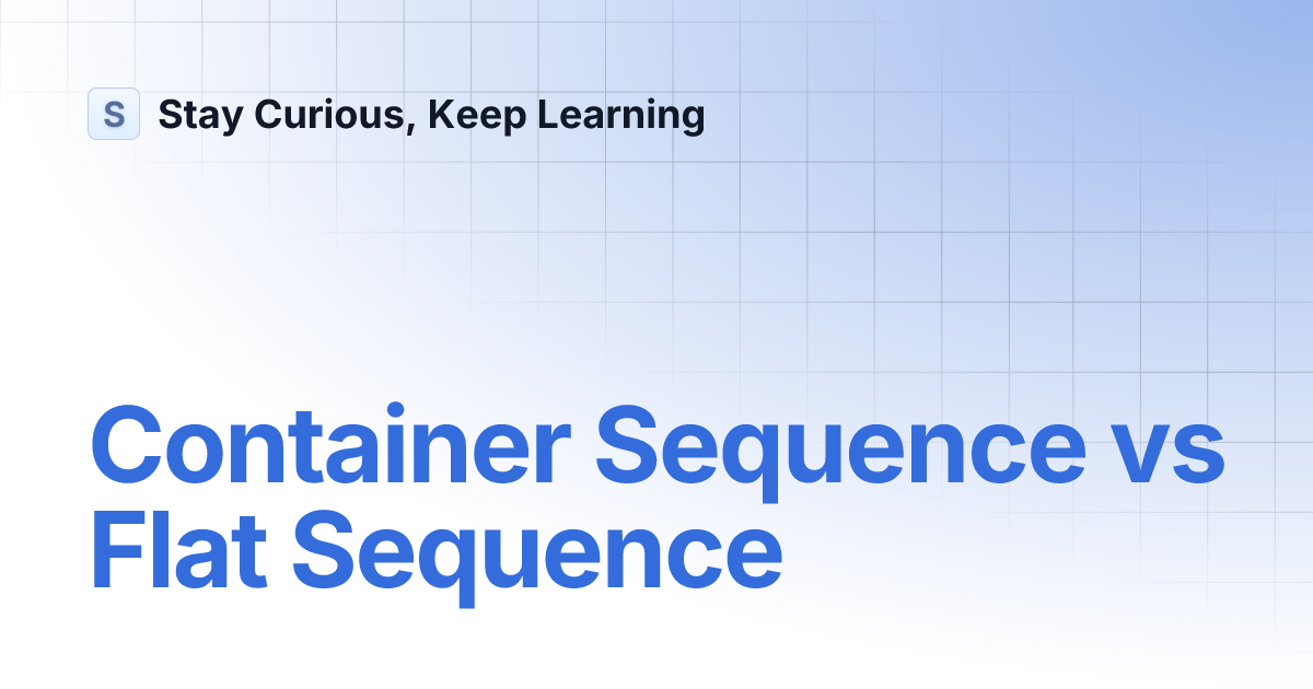 Container Sequence vs Flat Sequence | Stay Curious, Keep Learning